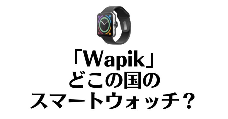 「Wapik」ってどこの国のスマートウォッチ？ただの時計？ | それってどこの国？