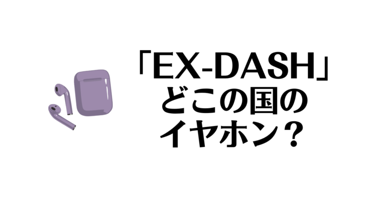 「EX-DASH」ってどこの国のイヤホン？怪しいレビューに要注意？ | それってどこの国？